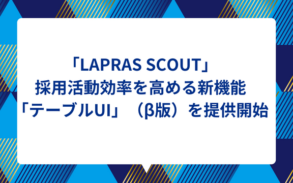 エンジニア採用サービス「LAPRAS SCOUT」、 採用活動効率を高める新機能「テーブルUI」（β版）を提供開始 | NEWS | LAPRAS株式会社 - すべての人に最善の選択肢を ...