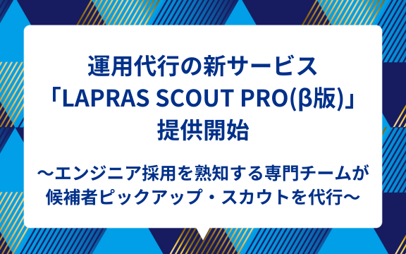 エンジニア採用を熟知する専門チームが候補者ピックアップ・スカウトを代行。運用代行の新サービス「LAPRAS SCOUT PRO(β版)」提供開始 | NEWS | LAPRAS株式会社 ...