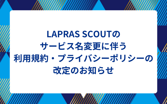 LAPRAS SCOUTのサービス名変更に伴う利用規約・プライバシーポリシーの改定のお知らせ | NEWS | LAPRAS株式会社 - すべての人に最善の選択肢をマッチングする